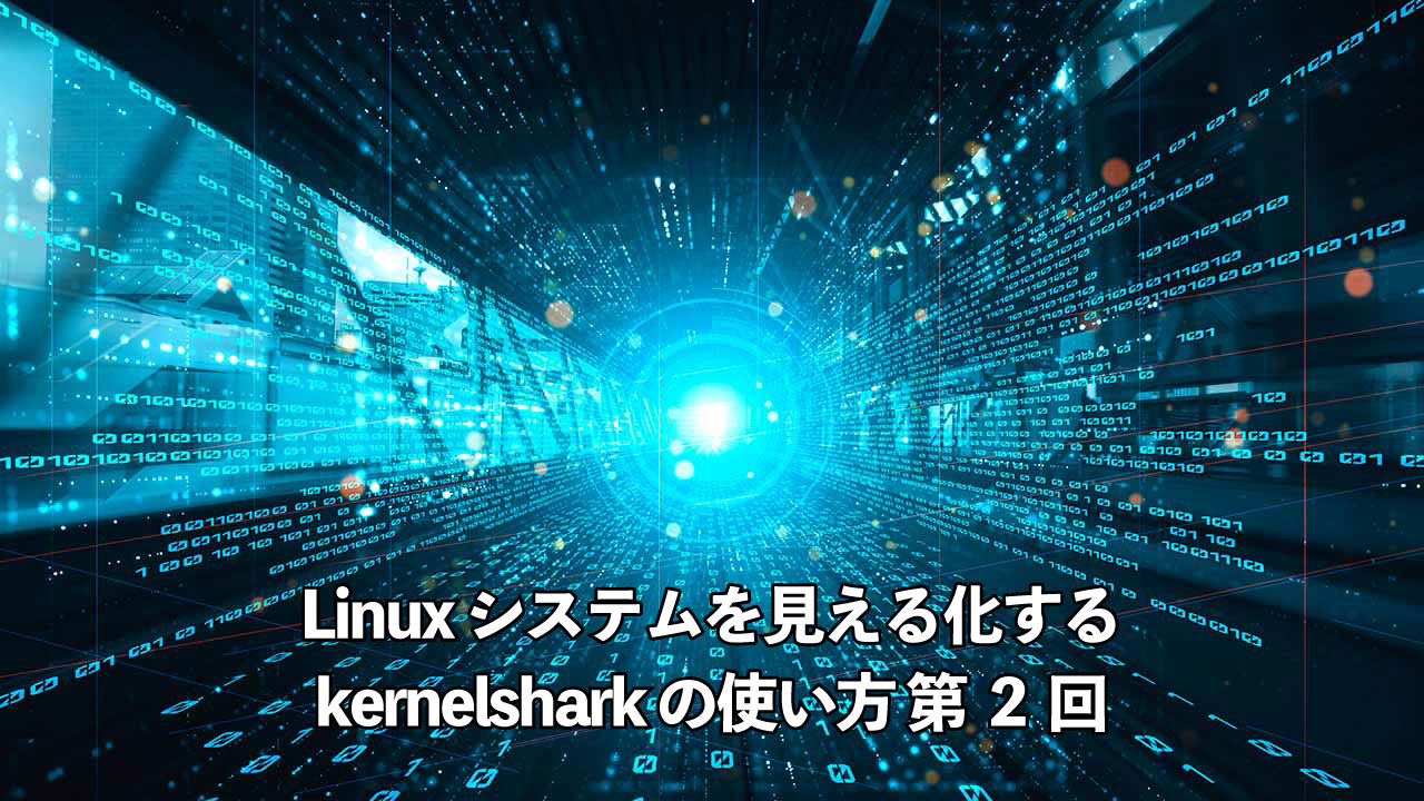 Linux システムを見える化する kernelshark の使い方 第 2 回 - リネオブログ - リネオソリューションズ